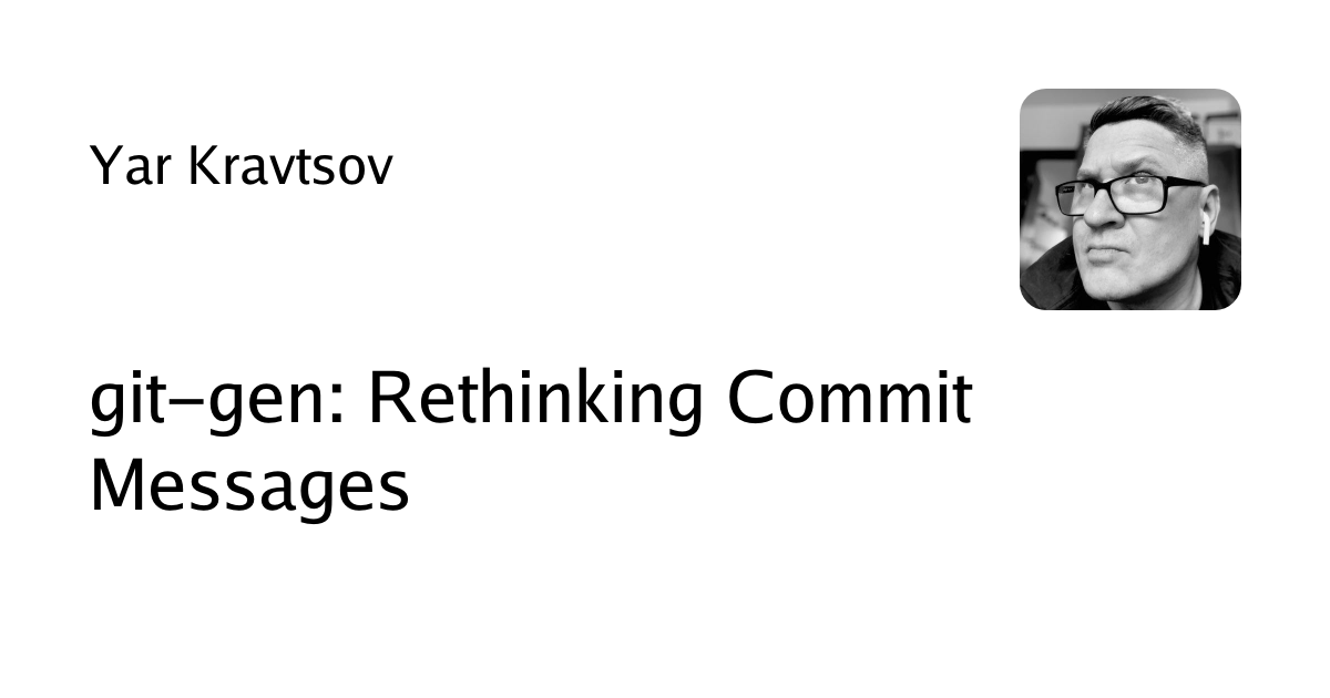 git-gen: Rethinking Commit Messages | Yar Kravtsov — CTO-level Engineer ...