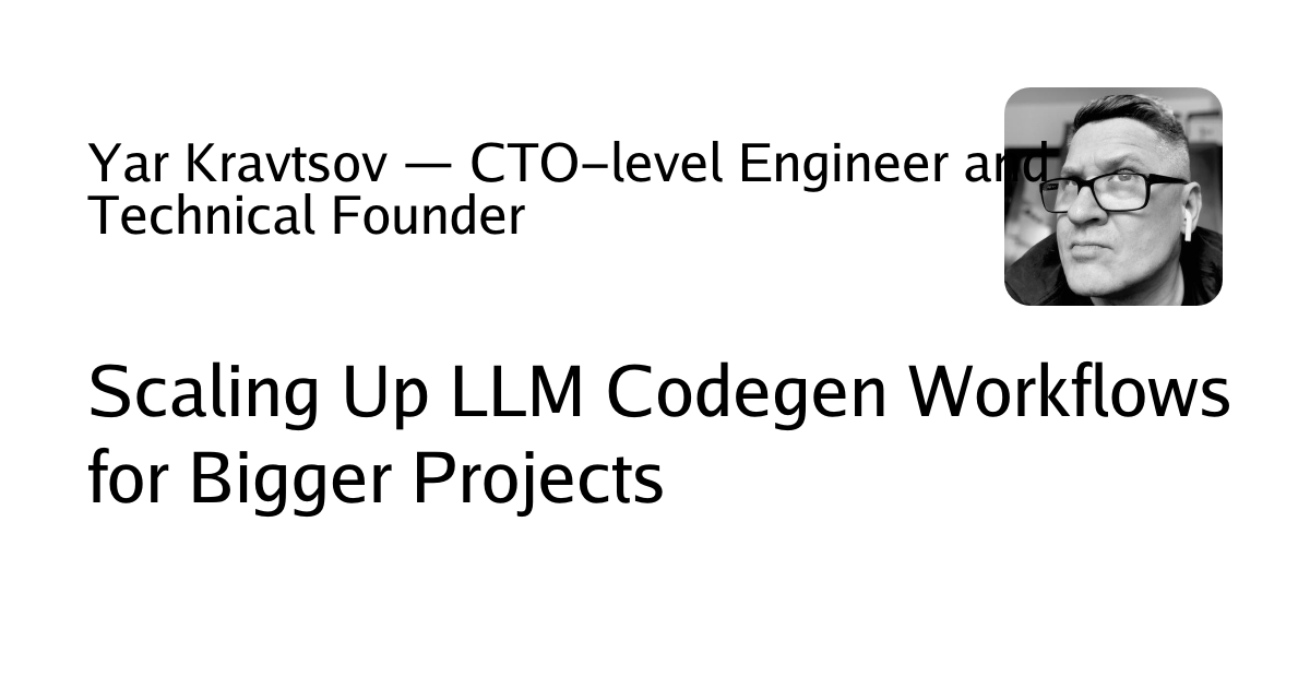 Scaling Up LLM Codegen Workflows for Bigger Projects | Yar Kravtsov's Blog